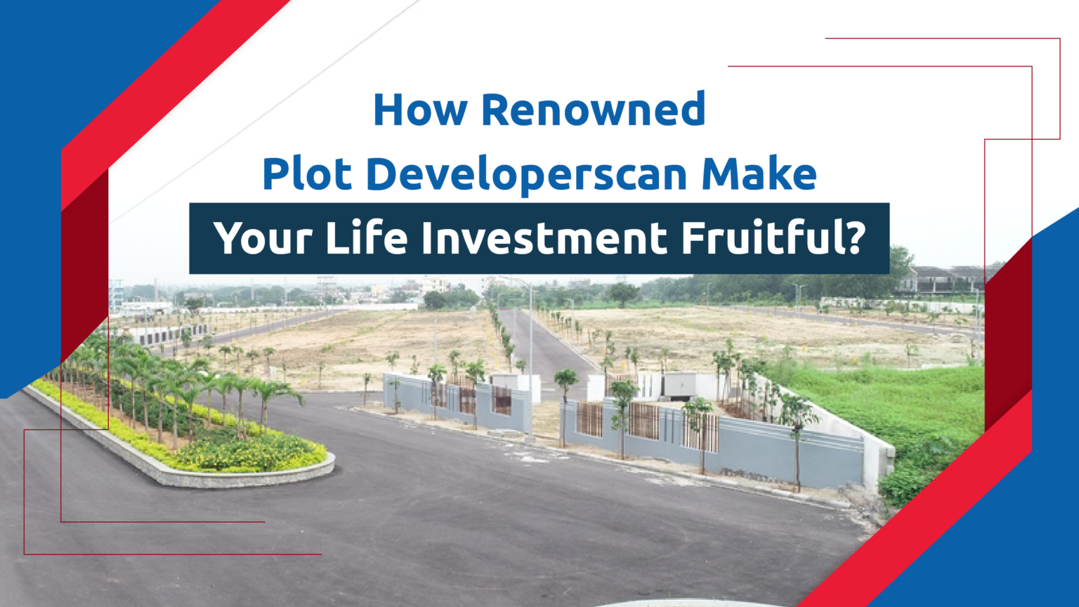 How renowned plot developers can make your life investment fruitful ...
